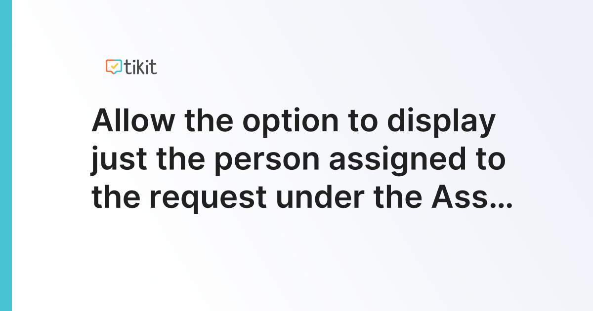 Allow the option to display just the person assigned to the request ...