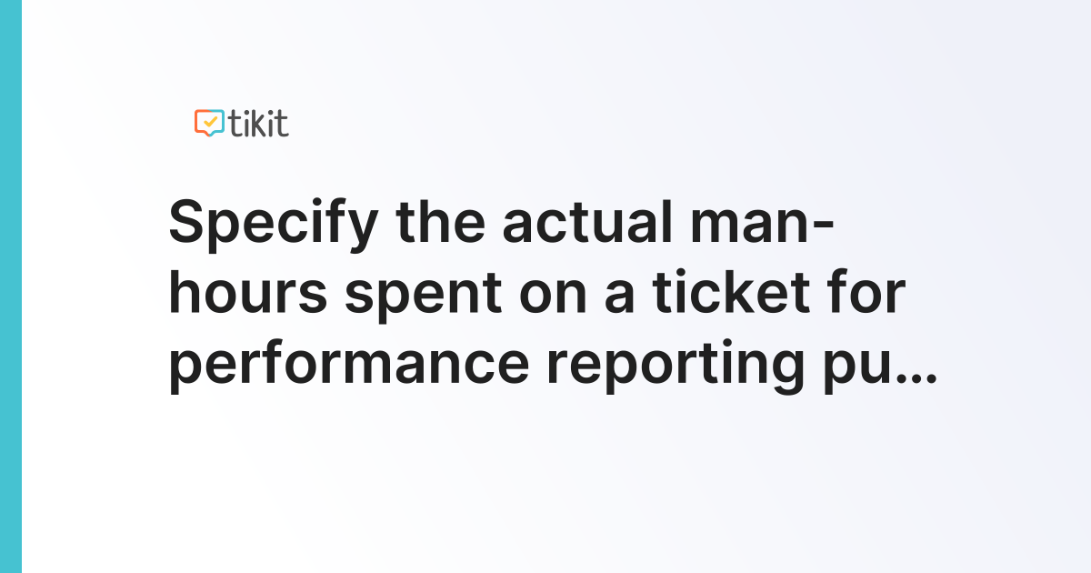 Specify the actual man-hours spent on a ticket for performance ...