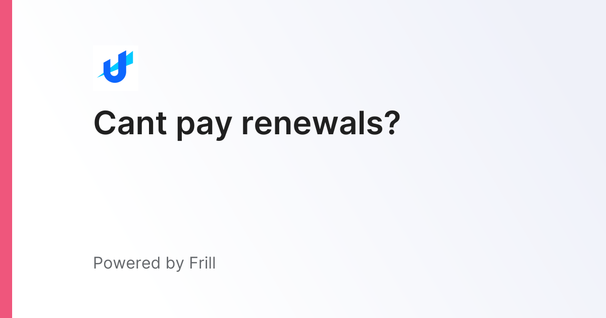 Cant pay renewals? | Frill.co