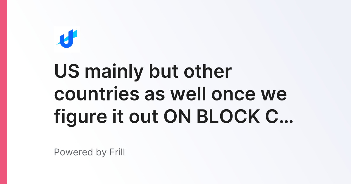 US mainly but other countries as well once we figure it out ON BLOCK ...